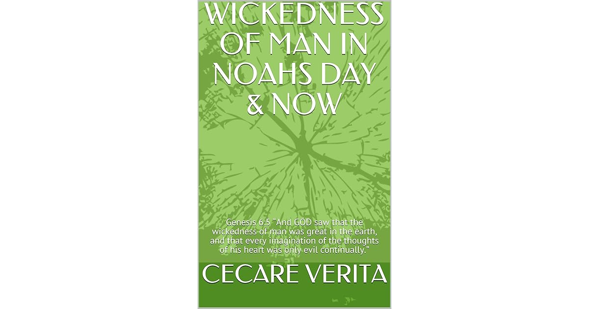 WICKEDNESS OF MAN IN NOAHS DAY & NOW: Genesis 6:5 “And GOD saw that the ...