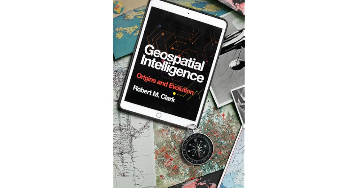 Geospatial Intelligence: Origins and Evolution by Robert M. Clark