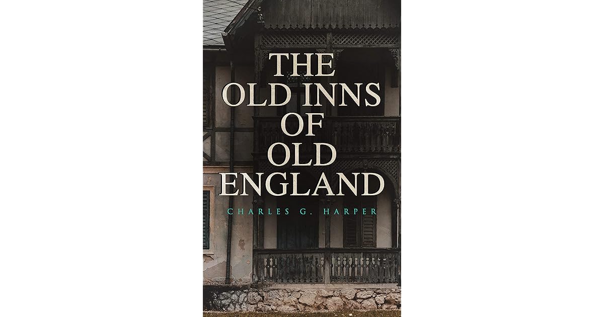 The Old Inns of Old England: A Picturesque Account of the Ancient and ...