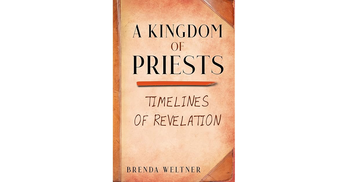 A Kingdom of Priests: The Timelines of Revelation by Brenda Weltner