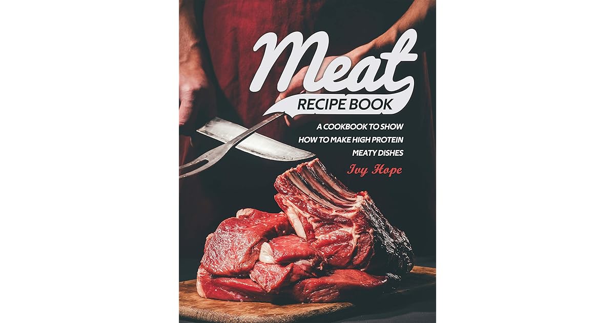 Meat Recipe Book: A Cookbook to Show How to Make High Protein Meaty ...