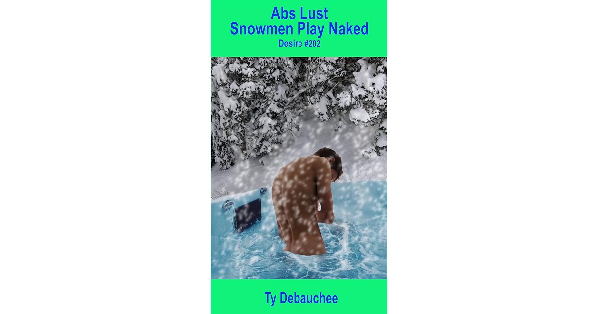 Abs Lust Snowmen Play Naked: Desire #202 by Ty Debauchee