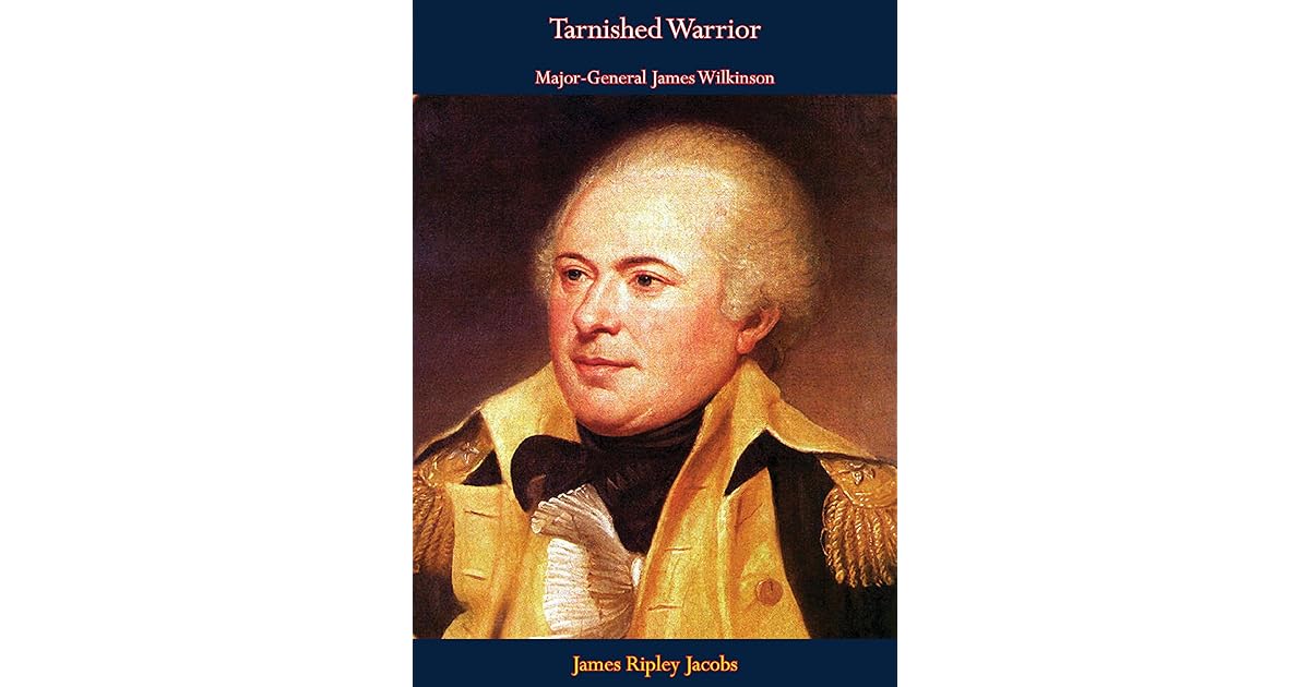 Tarnished Warrior: Major-General James Wilkinson by James Ripley Jacobs