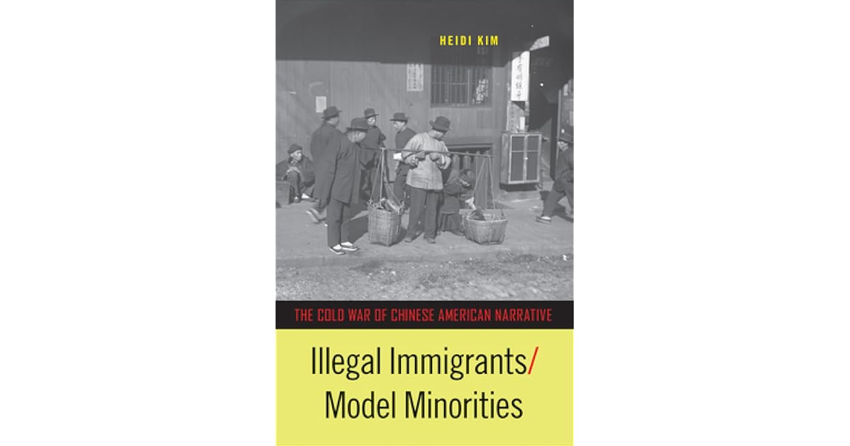 Illegal Immigrants/Model Minorities: The Cold War of Chinese American ...