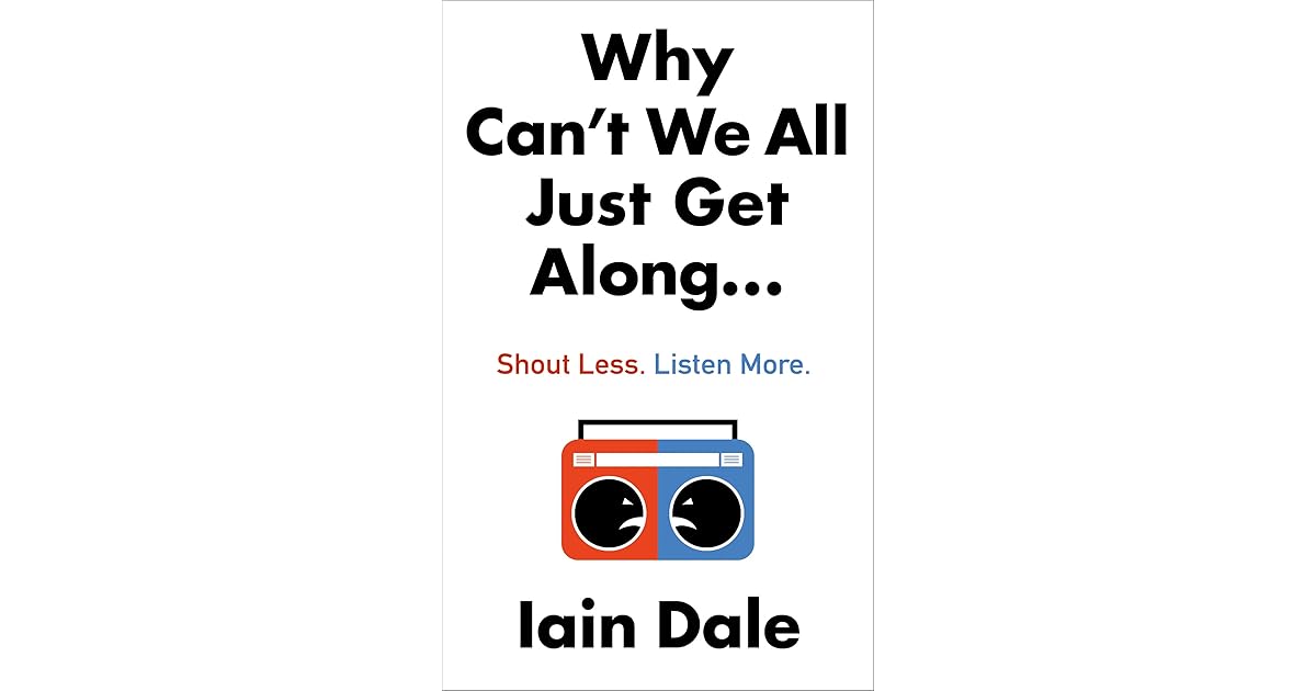 Why Can’t We All Just Get Along: Shout Less. Listen More. by Iain Dale