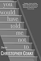 You Would Have Told Me Not To: Stories by Christopher Coake