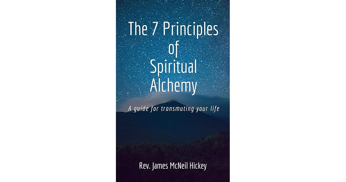 The 7 Principles of Spiritual Alchemy by James Hickey