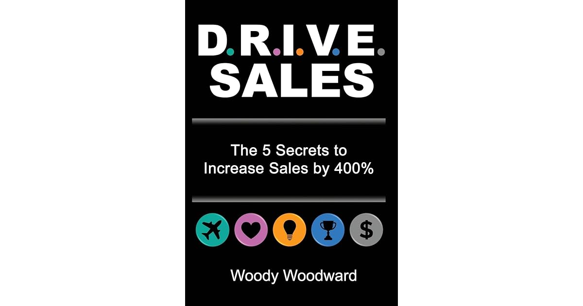 DRIVE Sales: The 5 Secrets to Increase Your Sales by 400% by Woody Woodward
