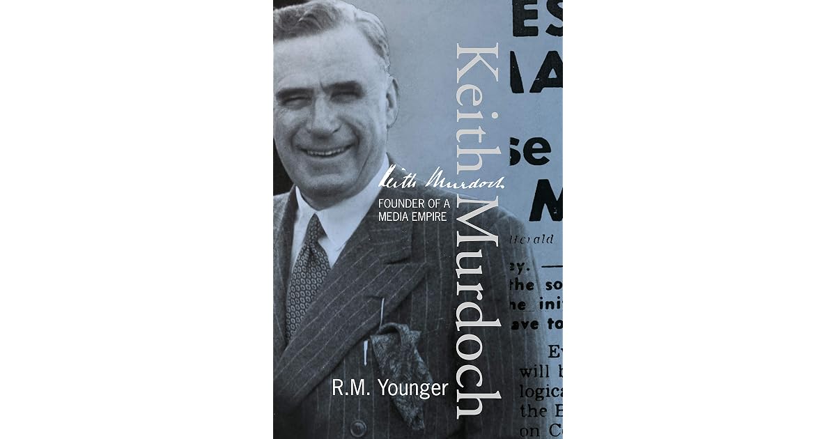 Keith Murdoch: The War Correspondent Who Founded an Empire by R M Younger
