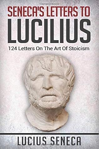 Seneca's Letters To Lucilius: 124 Letters On The Art Of Stoicism by Seneca