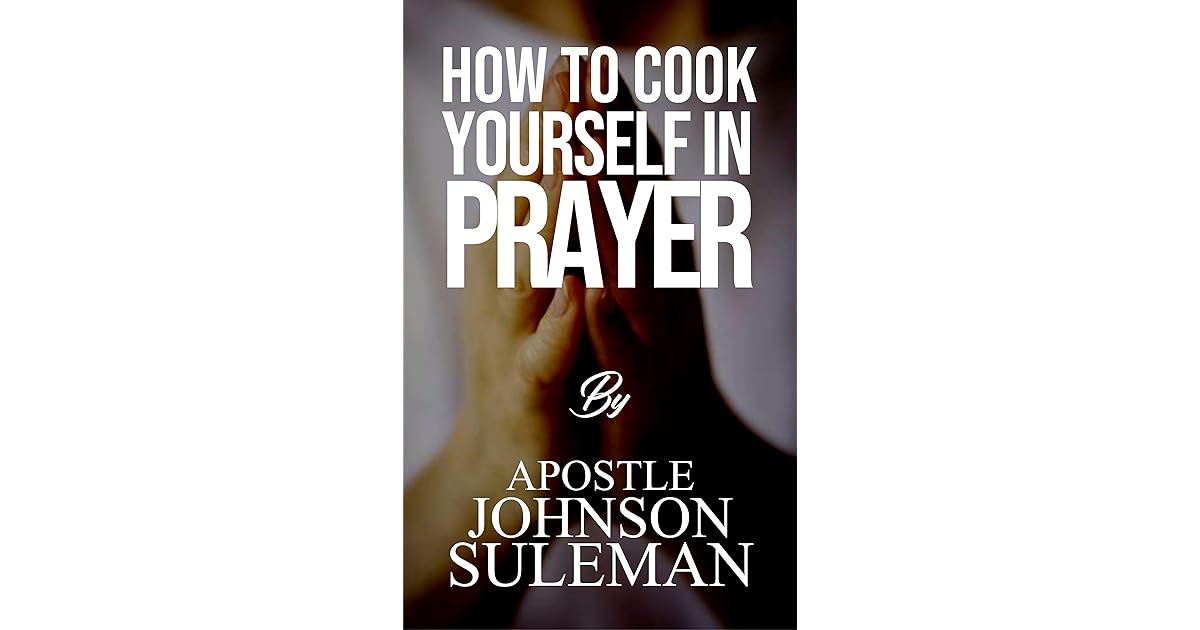 How To Cook Yourself in Prayers by Apostle Johnson Suleman
