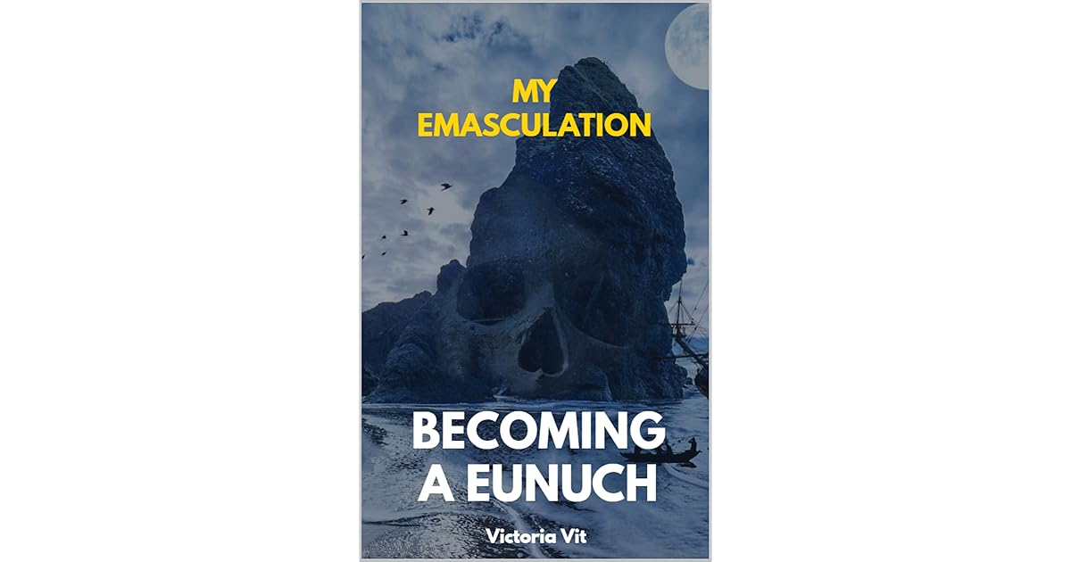 MY EMASCULATION: BECOMING A EUNUCH by Victoria Vit