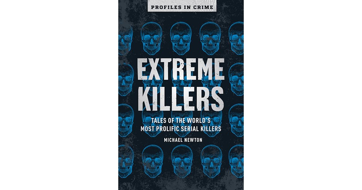 Extreme Killers: Tales of the World’s Most Prolific Serial Killers by ...