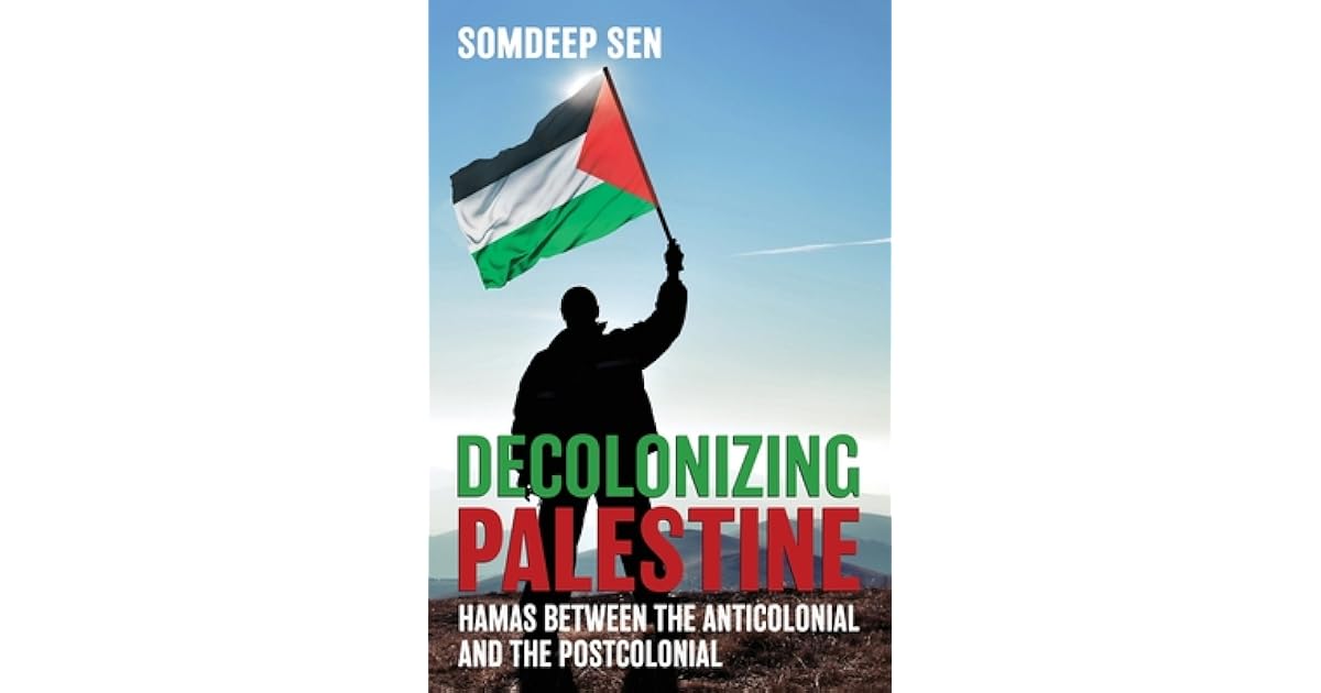 Decolonizing Palestine: Hamas between the Anticolonial and the Postcolonial by Somdeep Sen