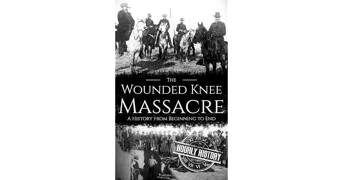 Wounded Knee Massacre: A History from Beginning to End by Hourly History