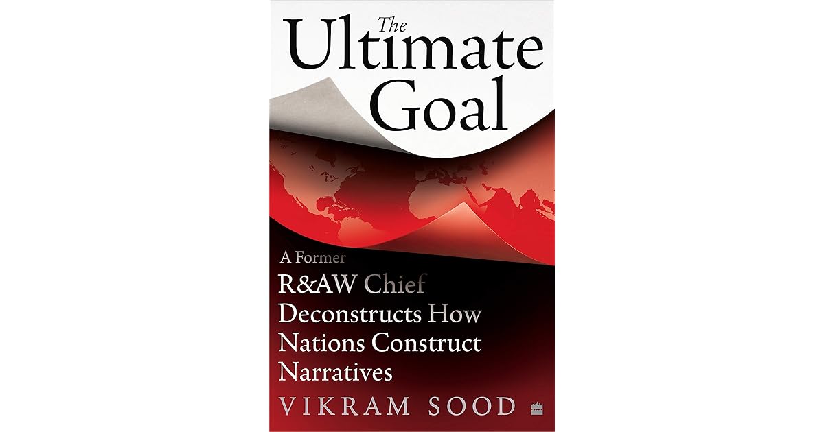 The Ultimate Goal: A Former R&AW Chief Deconstructs How Nations ...
