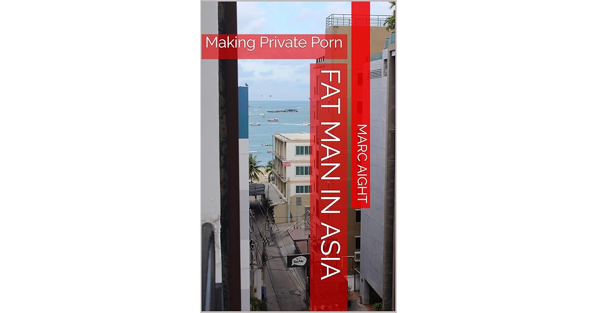 Fat Man in Asia: Making Private Porn by Marc Aight