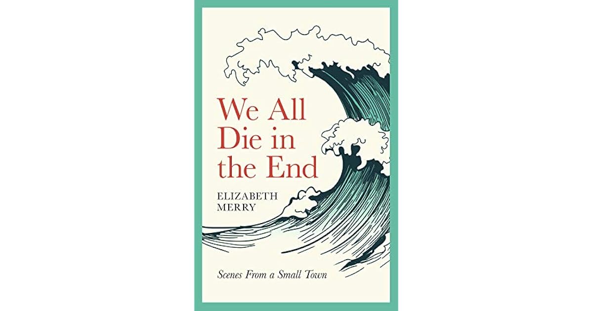 We All Die In the End: Scenes From a Small Town by Elizabeth Merry
