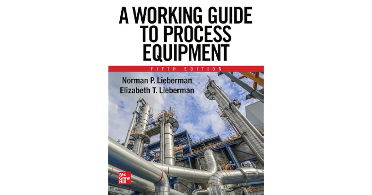 A Working Guide to Process Equipment, Fifth Edition by Norman P Lieberman