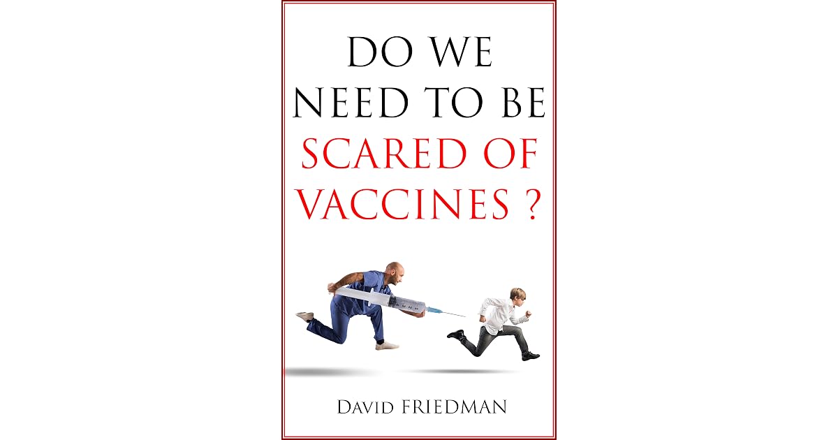 DO WE NEED TO BE SCARED OF VACCINES? by David Friedman