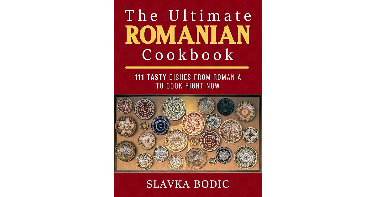 The Ultimate Romanian Cookbook: 111 tasty dishes from Romania to cook ...