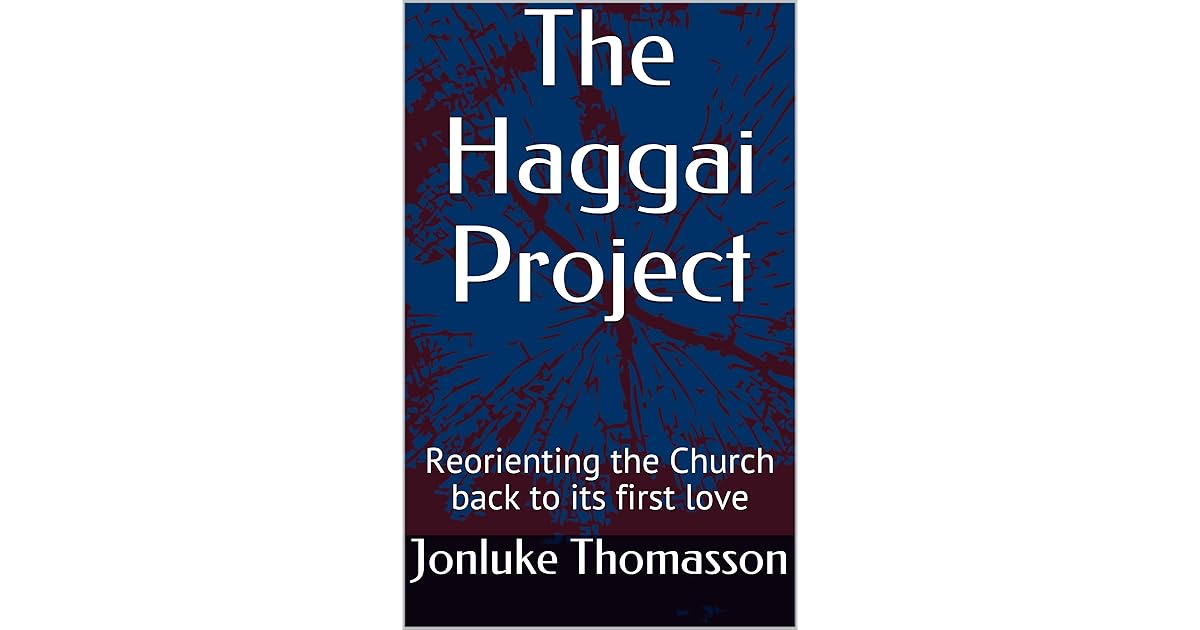 The Haggai Project: Reorienting the Church back to its first love by ...