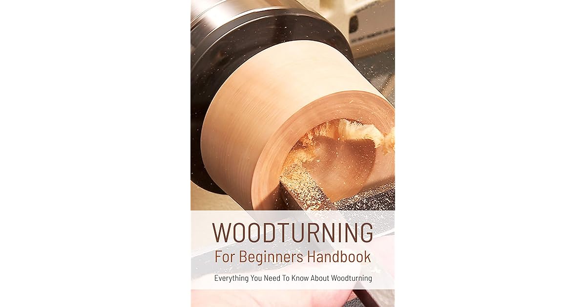 Woodturning For Beginners Handbook: Everything You Need To Know About Woodturning: Everything ...