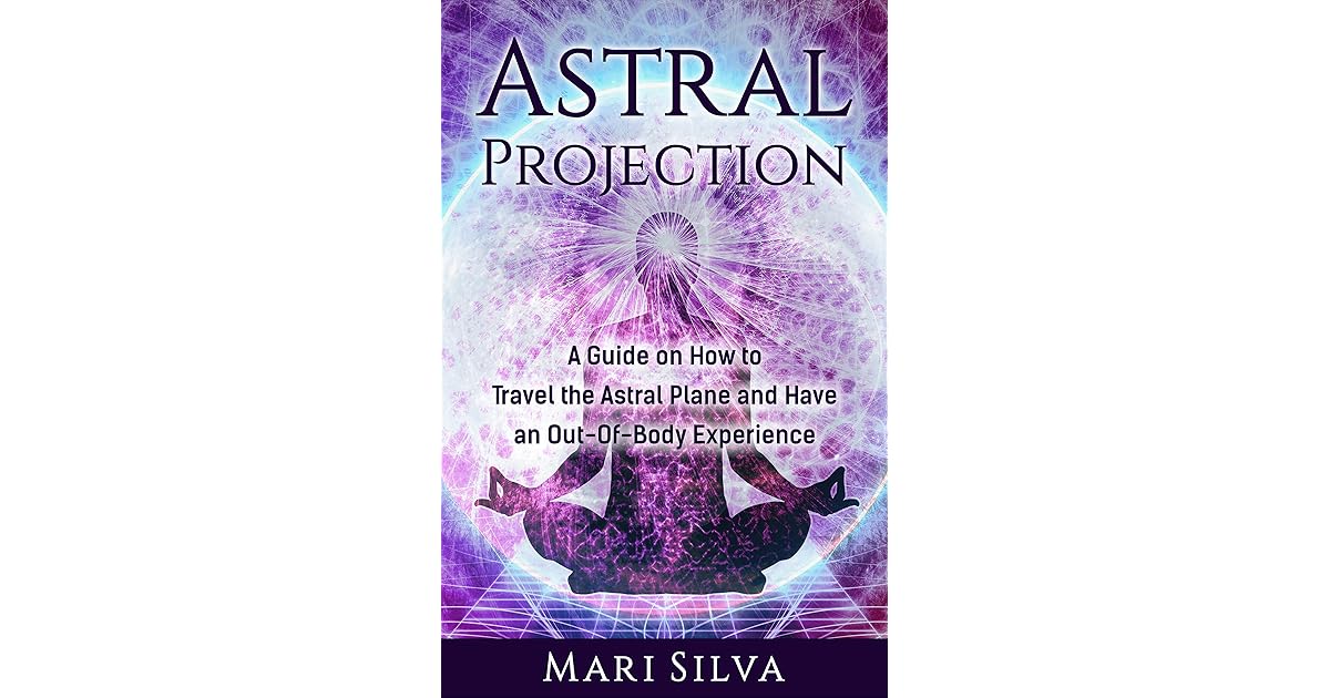 Astral Projection: A Guide on How to Travel the Astral Plane and Have an Out-Of-Body Experience ...