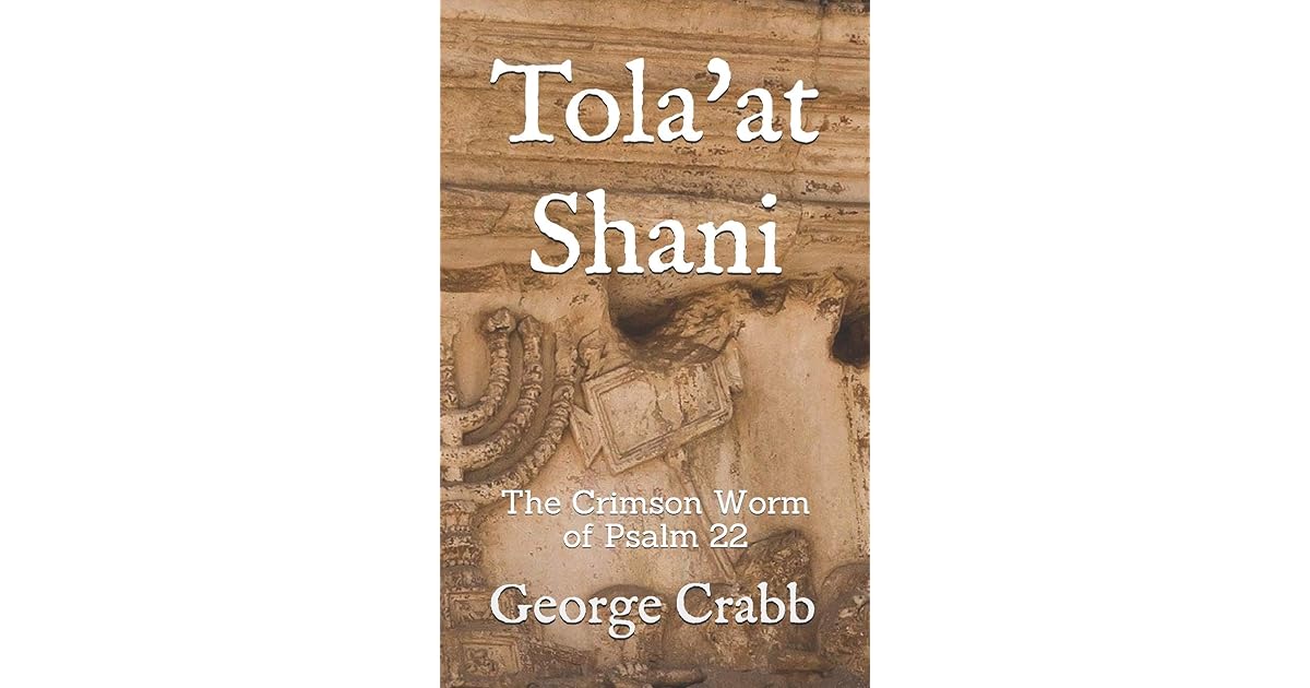 Tola'at Shani: The Crimson Worm of Psalm 22 by George Aaron Crabb