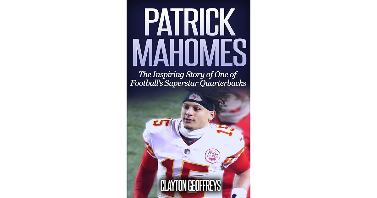 Patrick Mahomes: The Inspiring Story of One of Football’s Superstar ...
