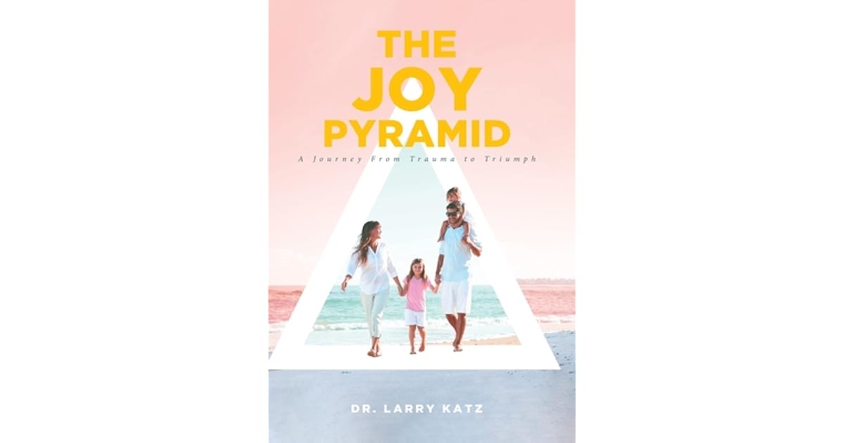 The Joy Pyramid: A Journey From Trauma to Triumph by Larry Katz