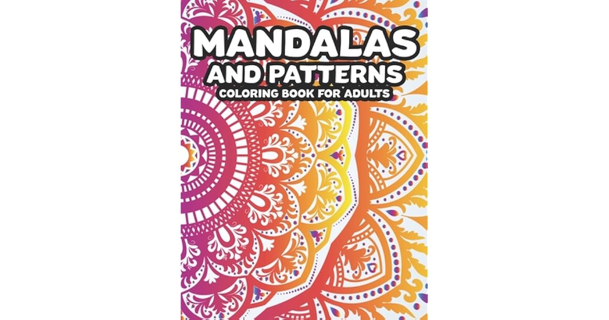 Mandalas And Patterns Coloring Book For Adults: Stress Relieving ...