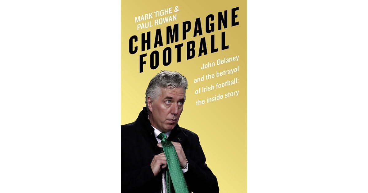 Champagne Football: The Rise and Fall of John Delaney and the Football ...