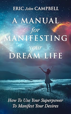 A Manual For Manifesting Your Dream Life: How To Use Your Superpower To Manifest Your Desires by ...