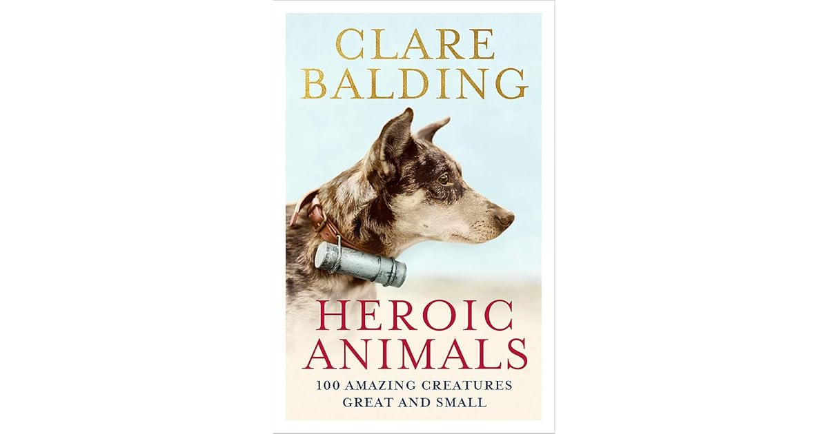Heroic Animals: 100 Amazing Creatures Great and Small by Clare Balding