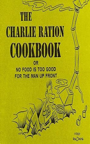 The Charlie Ration Cookbook: Or, No Food Is Too Good For The Man Up ...