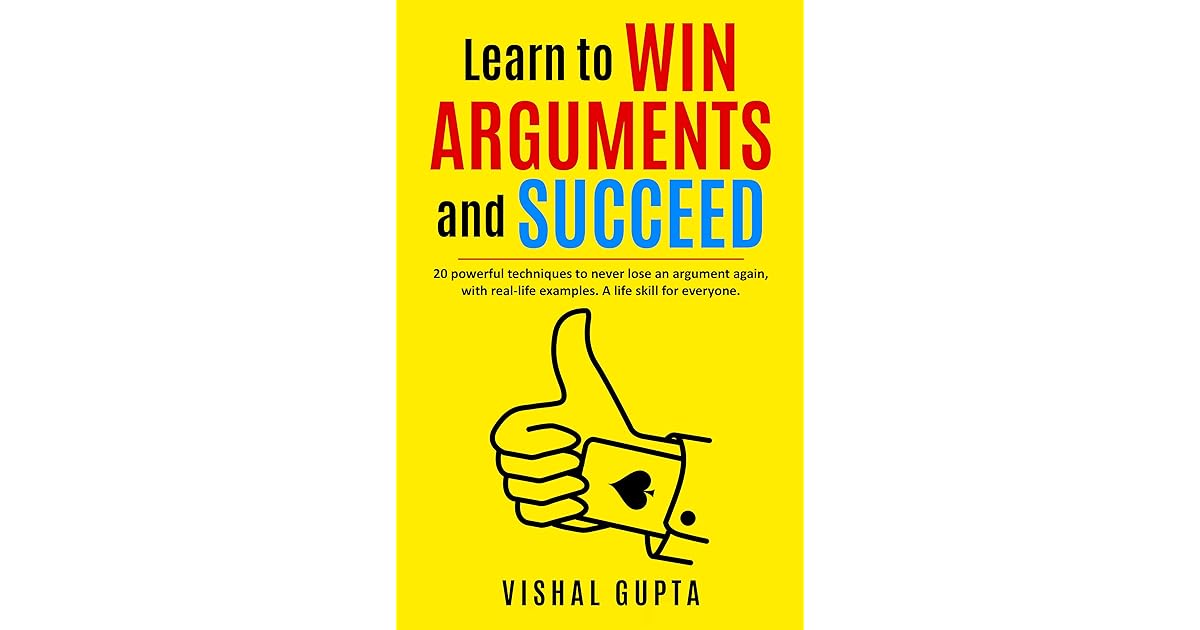 Learn to Win Arguments and Succeed: 20 Powerful Techniques to Never ...