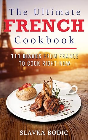 The Ultimate French Cookbook: 111 Dishes From France To Cook Right Now ...