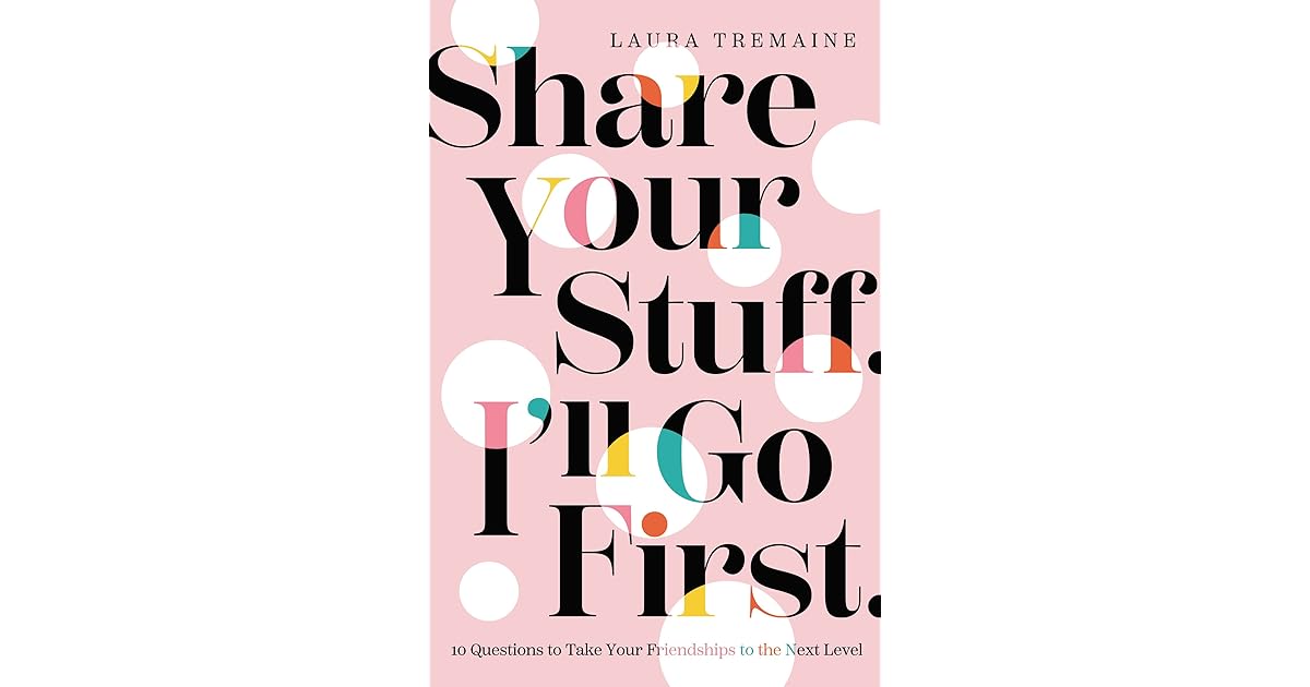 Share Your Stuff. I'll Go First.: 10 Questions to Take Your Friendships ...
