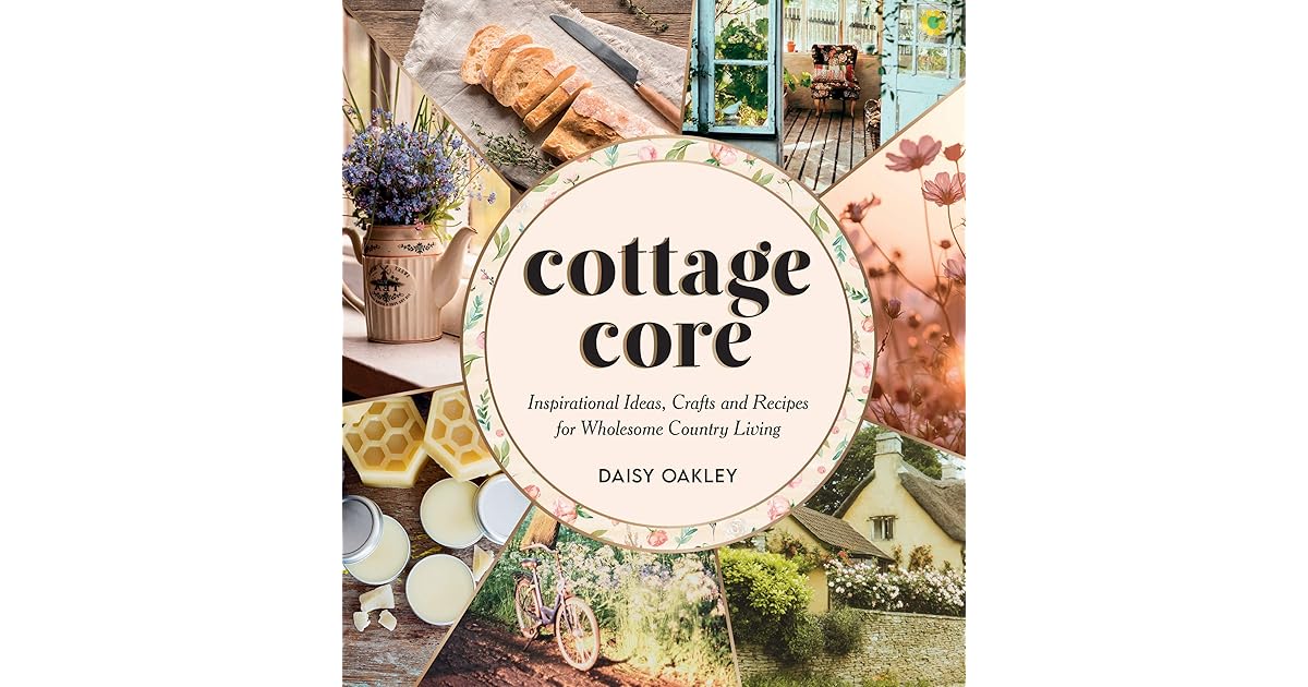 Cottagecore: Inspirational Ideas, Crafts and Recipes for Wholesome ...