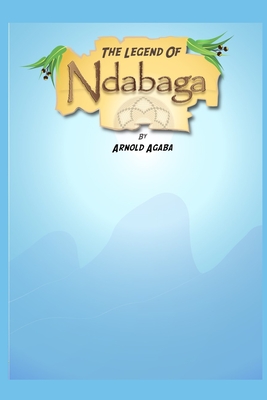 The Legend of Ndabaga by Arnold Agaba