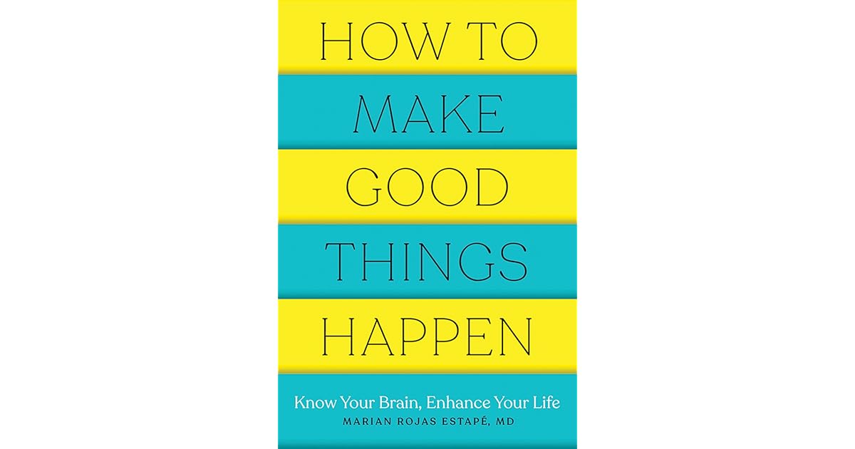 How to Make Good Things Happen: Know Your Brain, Enhance Your Life by ...