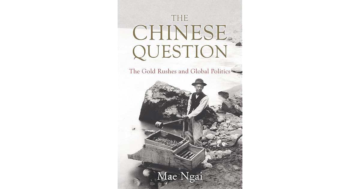The Chinese Question The Gold Rushes And Global Politics By Mae M Ngai the-chinese-question-the-gold-rushes-and-global-politics-by-mae-m-ngai