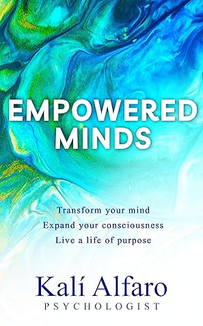 Empowered Minds: Transform your mind, expand your consciousness, live a life of purpose by Kalí ...