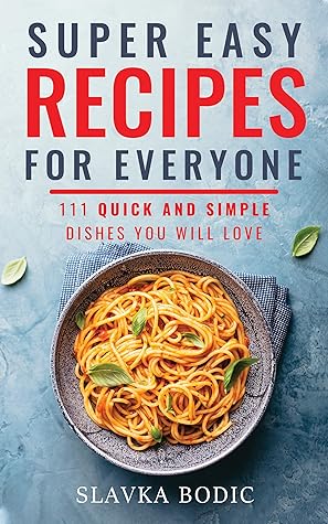 Super Easy Recipes For Everyone: 111 Quick And Simple Dishes You Will ...