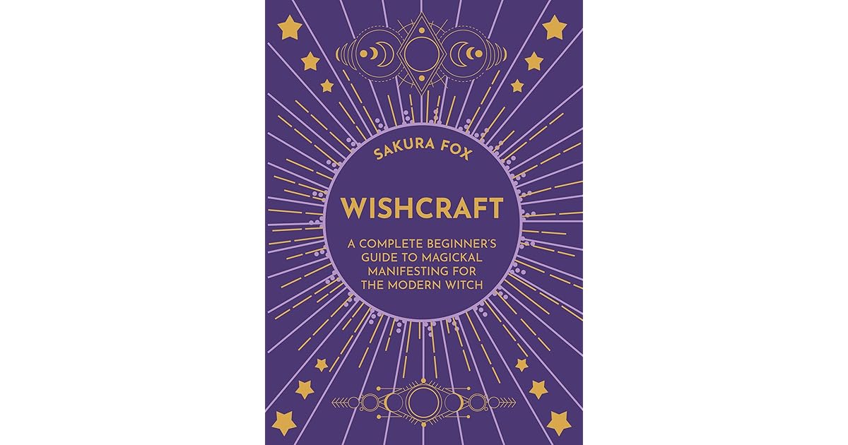 Wishcraft: A Complete Beginner's Guide to Magickal Manifesting for the ...