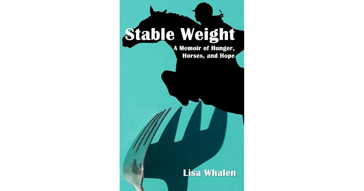 Stable Weight: A Memoir of Hunger, Horses, and Hope by Lisa Whalen