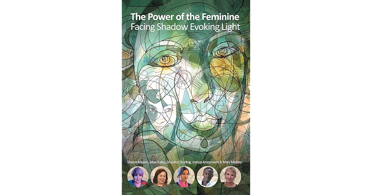 The Power of the Feminine: Facing Shadow Evoking Light by Sharon Mijares