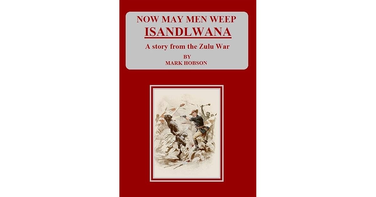 Now May Men Weep: Isandlwana: A Story From The Zulu War by Mark Hobson