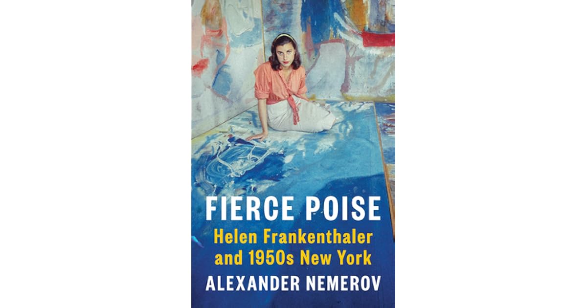 Fierce Poise: Helen Frankenthaler and 1950s New York by Alexander Nemerov